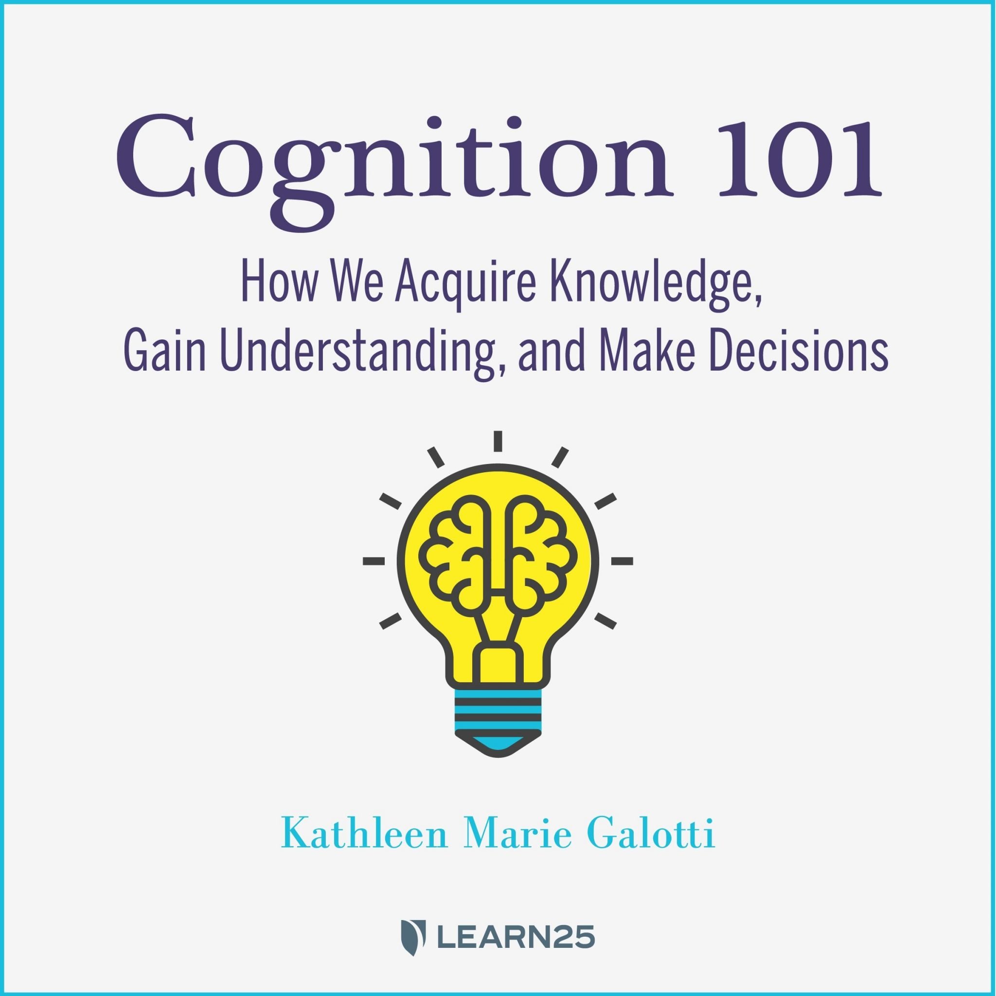 Cognition 101: How We Acquire Knowledge, Gain Understanding, and Make ...