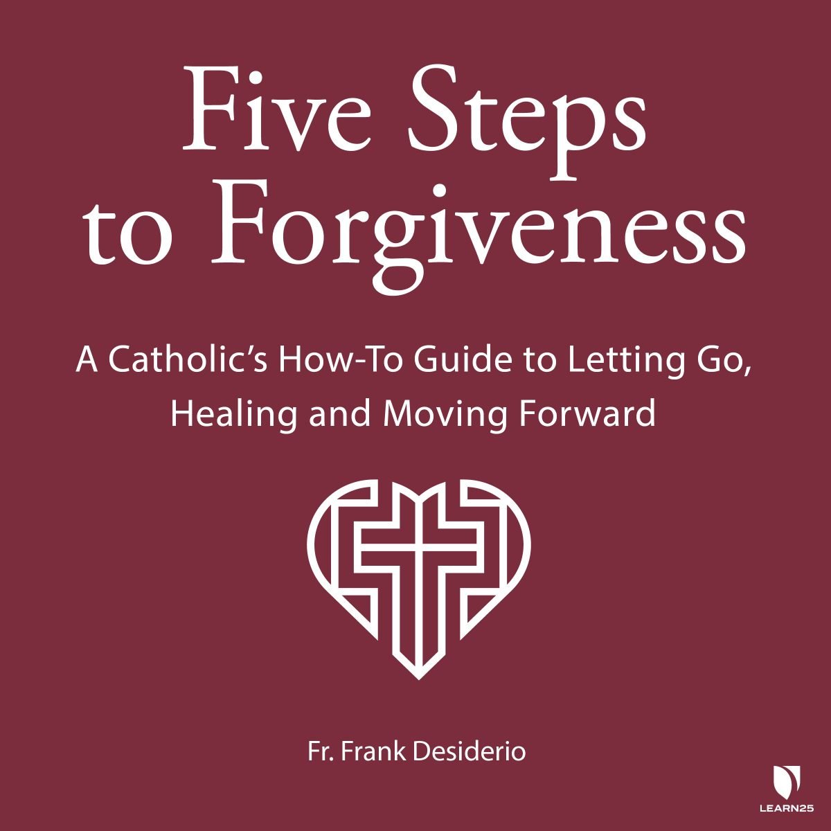 Five Steps to Forgiveness: A Catholic's How-To Guide to Letting Go ...