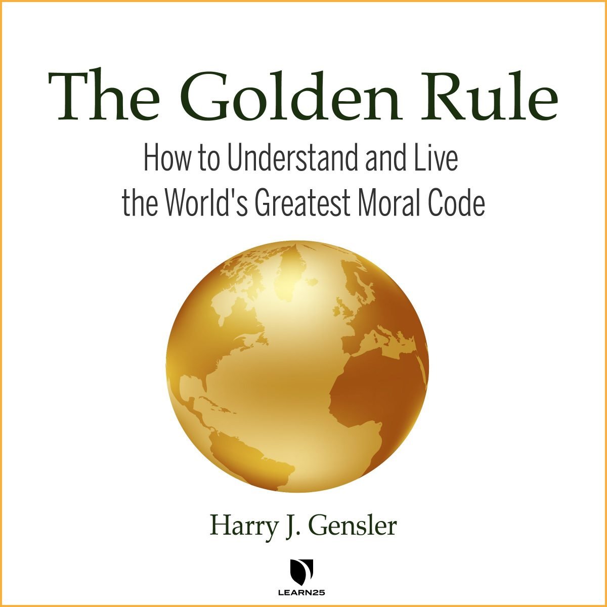 The Golden Rule: How to Understand and Live the World's Greatest Moral ...